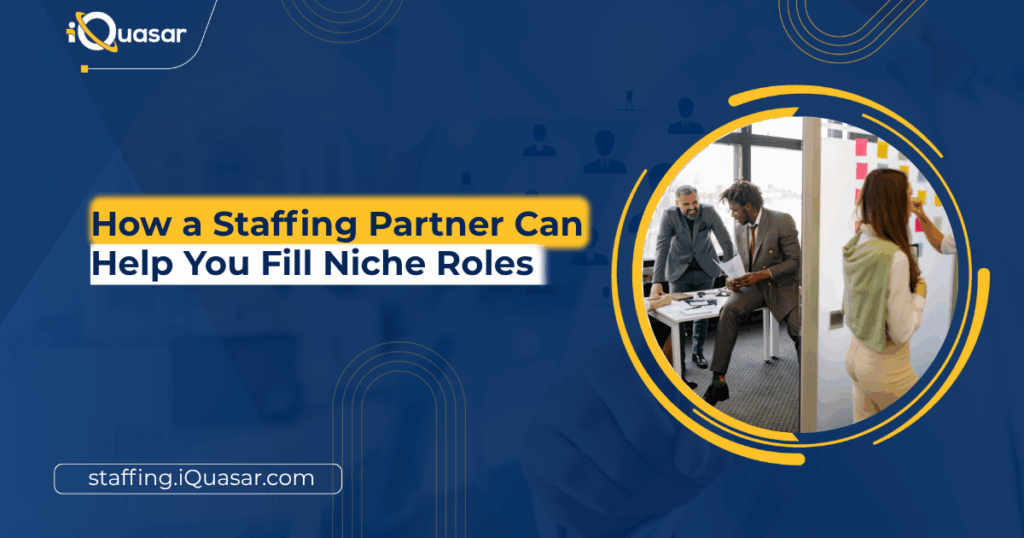 How a Staffing Partner Can Help You Fill Niche Roles - Staffing iQuasar